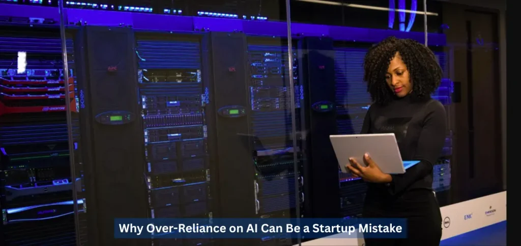 Why Over-Reliance on AI Can Be a Costly Mistake for Startups